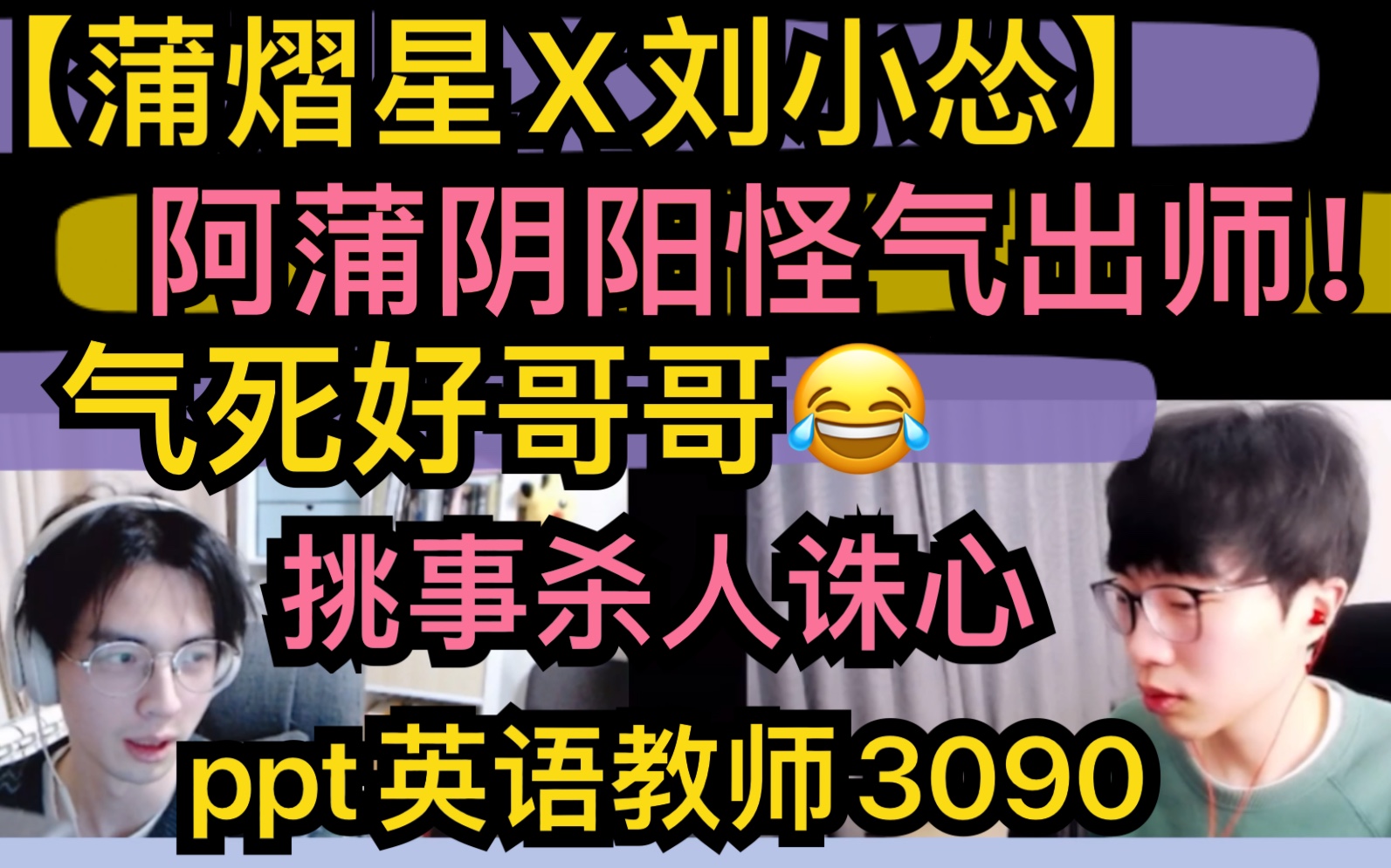 【蒲熠星x刘小怂】阿蒲阴阳怪气出师!杀人诛心,气死好哥哥,刘小怂英语ppt教师,疯狂挑事20201128 超凶的狍子 超凶的狍子 哔哩哔哩视频