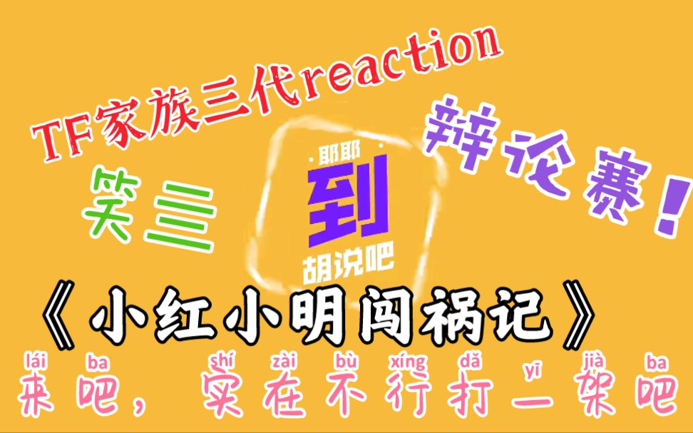 【TF家族三代reaction】辩论赛，《胡说吧！到》之小红小明闯祸记，好吵一群男的，全员搞笑男！请勿对号入座_哔哩哔哩_bilibili