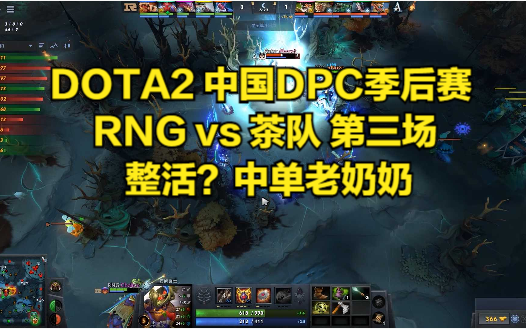DOTA2 中国DPC季后赛 RNG vs 茶队 第三场 整活？中单老奶奶_DOTA2_精彩集锦