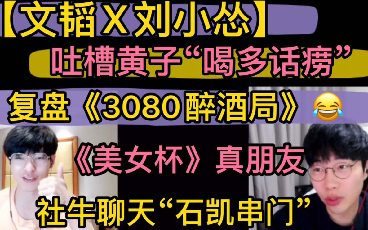 【刘小怂x文韬】复盘3080醉酒局,吐槽黄子“喝多话痨”,社牛聊天“石凯串门”,美女杯真朋友20220523 超凶的狍子 超凶的狍子 哔哩哔哩视频