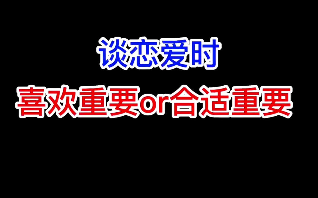 谈恋爱时喜欢重要还是合适重要 哔哩哔哩 Bilibili