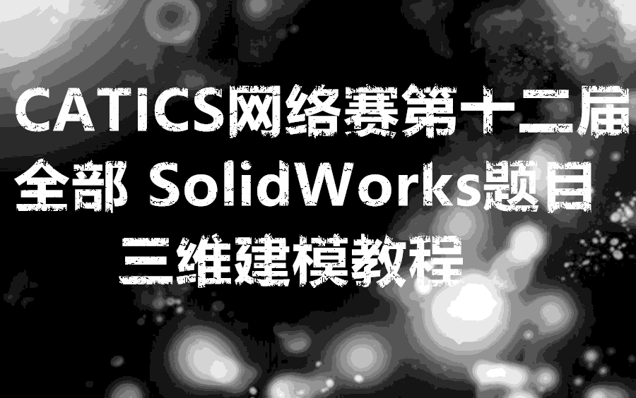 CATICS网络赛第十二届全部SolidWorks题目三维建模教程_哔哩哔哩_bilibili