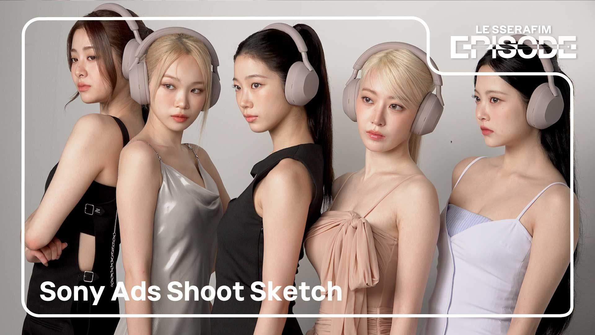 [EPISODE] LE SSERAFIM Sony Ads Shoot Sketch-LE_SSERAFIM-LE_SSERAFIM-哔哩哔哩视频