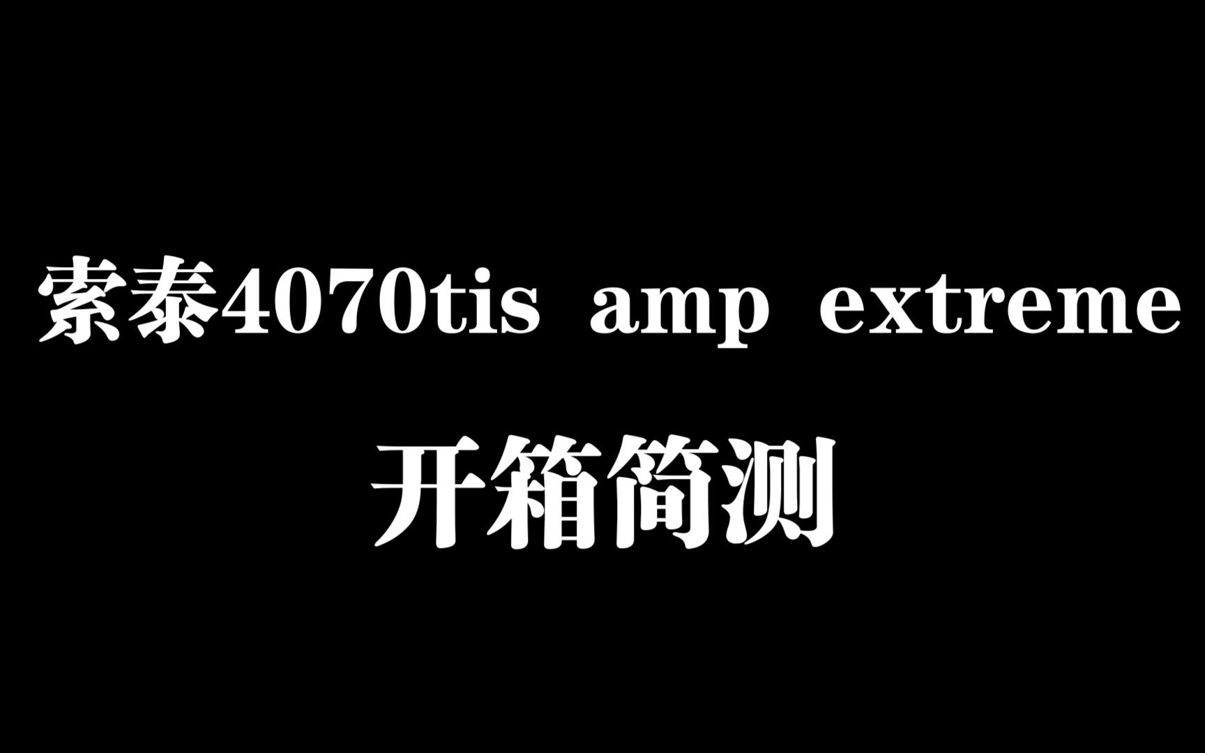 索泰4070ti super amp extreme 开箱简测-Will-Bless-GOD-Will-Bless-GOD-哔哩哔哩视频