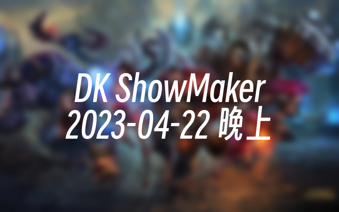 [录播] DK ShowMaker 2023-04-22 21:08:08-格温的录像机-格温的录像机-哔哩哔哩视频