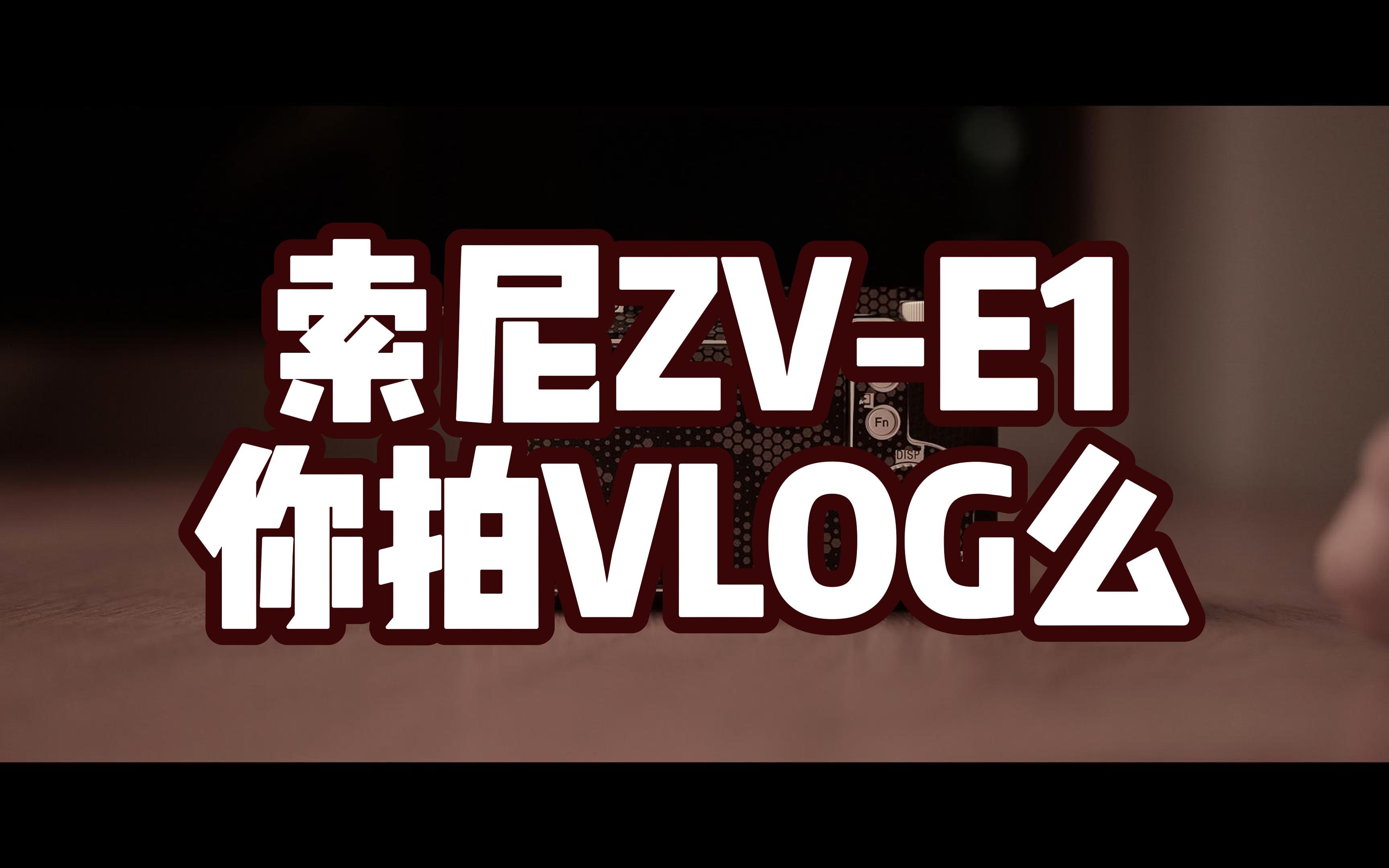 你拍VLOG么，索尼ZV-E1？-内啥真会玩-内啥真会玩-哔哩哔哩视频