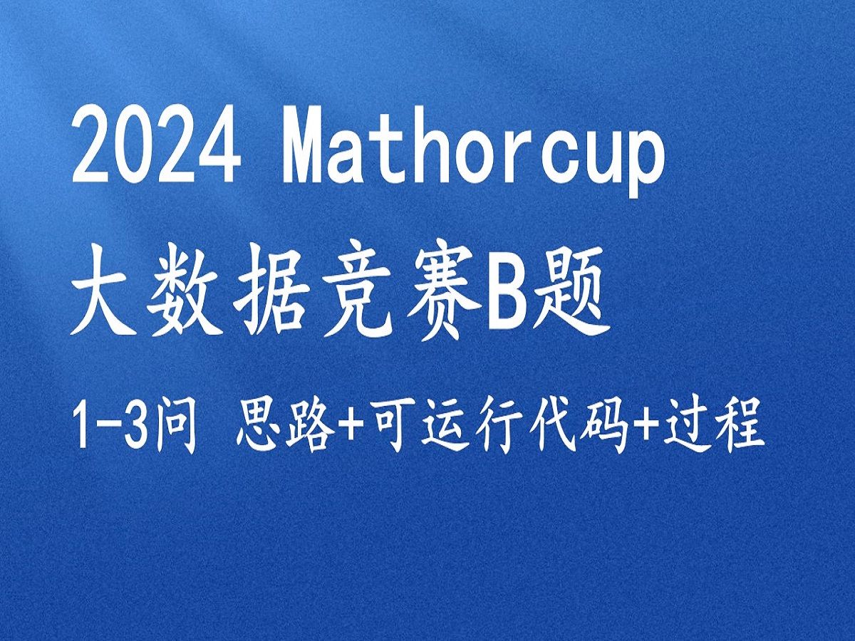 2024mathorcup大数据竞赛B题1-3问，解题过程+完整可运行代码+参考答案（第1问）-学研百宝箱-学研百宝箱-哔哩哔哩视频