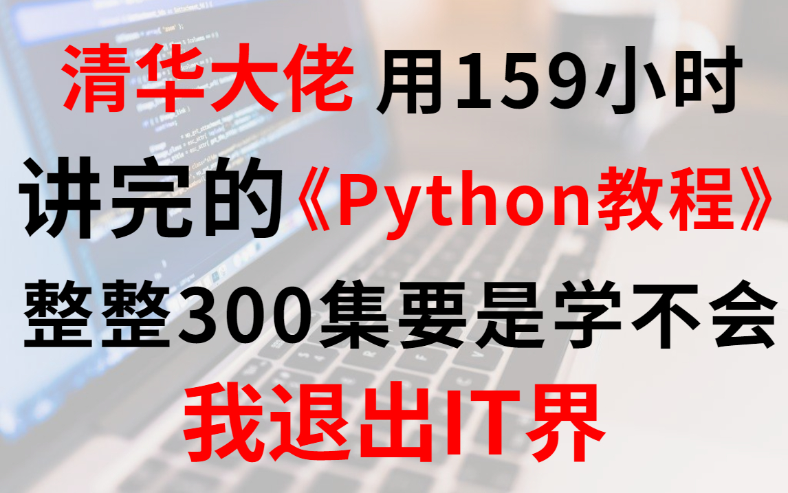 清华大佬用159小时讲完的python！完整版1000集，三连拿走不谢，学不会退出IT界！_哔哩哔哩_bilibili