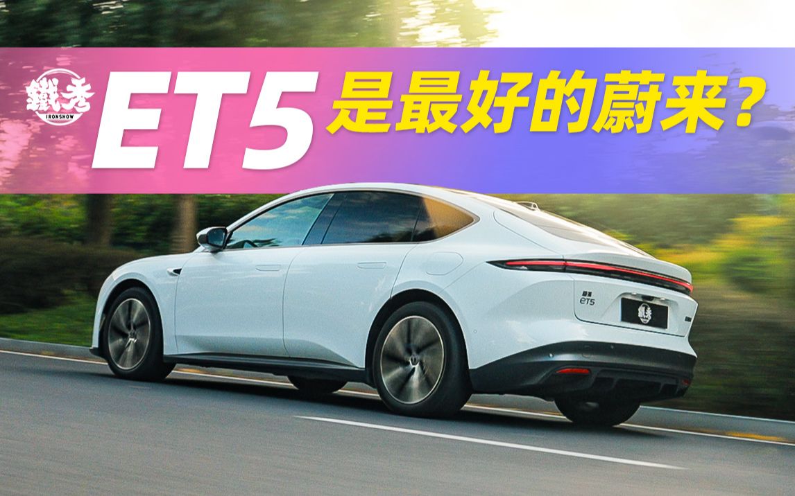 ET5，最好的蔚来！能救蔚来吗？-铁秀IRONSHOW-铁秀IRONSHOW-哔哩哔哩视频