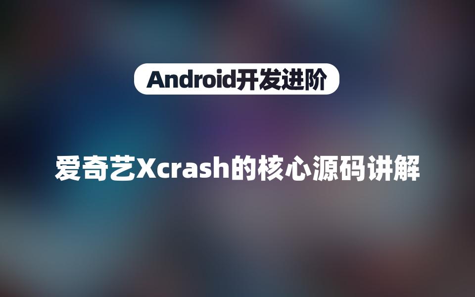 [Android开发]爱奇艺Xcrash的核心源码讲解_哔哩哔哩_bilibili