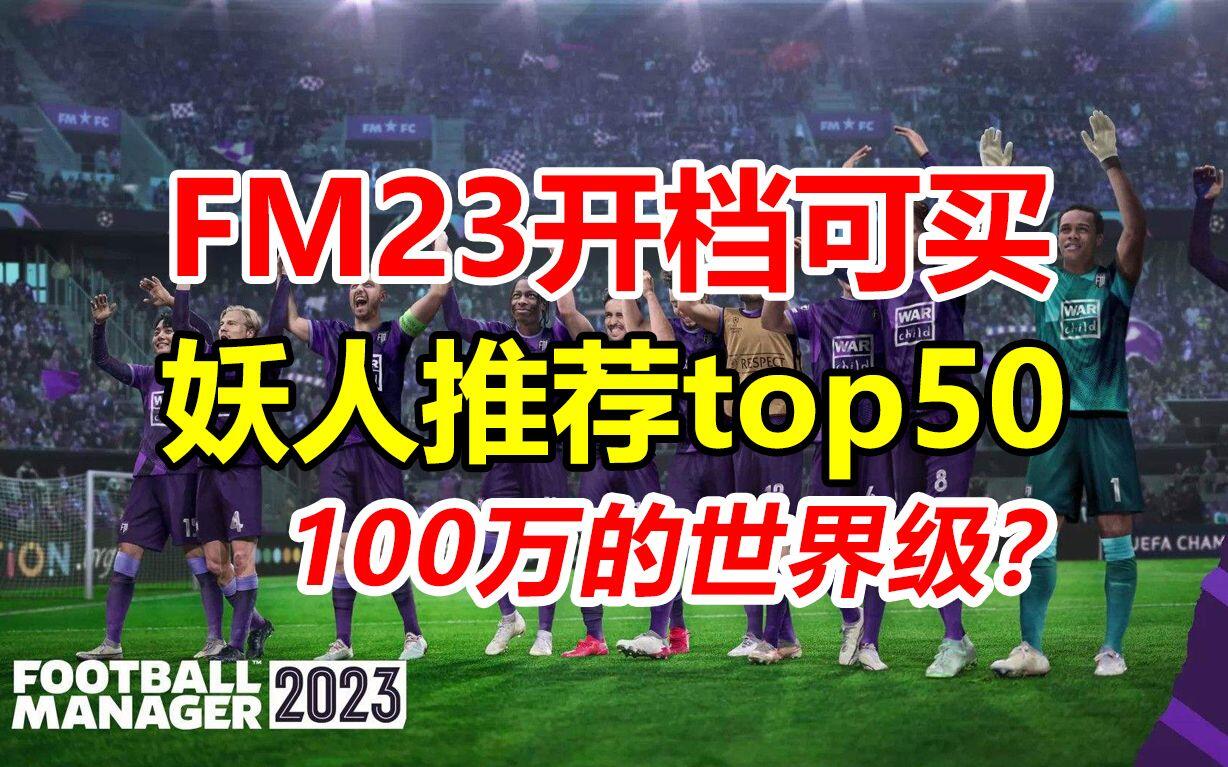 开档可买的白菜价妖人! top50 | 【FM23正式版】足球经理2023 - 哔哩哔哩