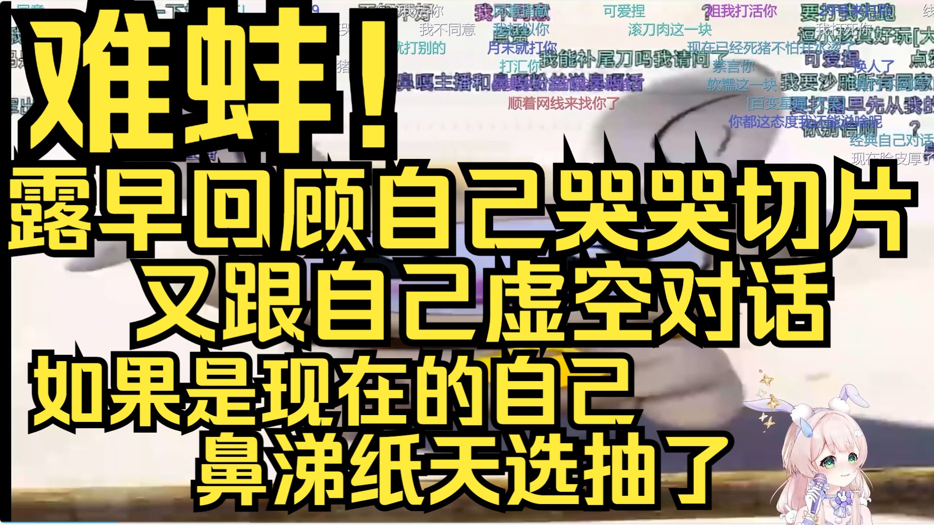 难蚌！露早回顾哭哭切片，又跟自己对上话了？如果是现在的自己，反手就把鼻涕纸天选抽了！--串子---串子--哔哩哔哩视频