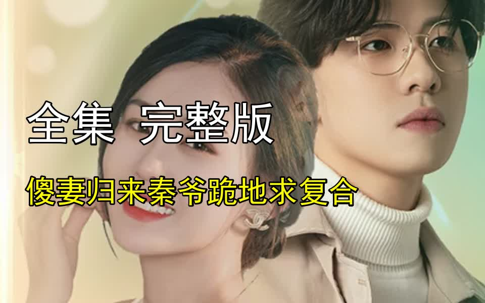 【傻妻归来秦爷跪地求复合】1 100 最新全集 完整版 视频下载 Video Downloader