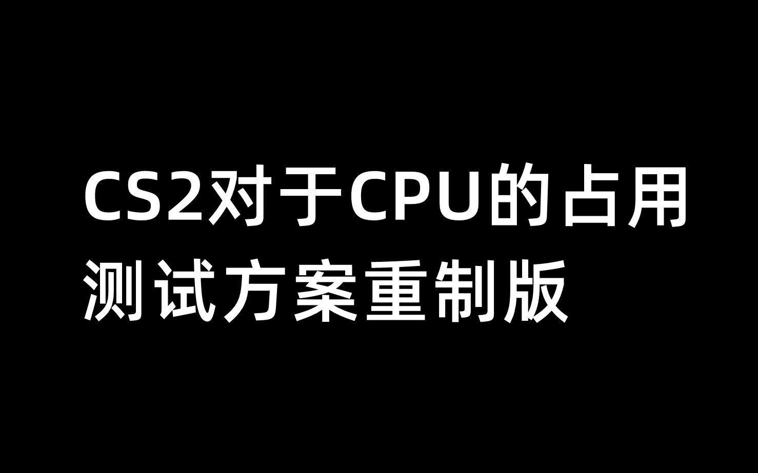 CS2对于CPU的占用，测试方案重制版-ZoveyChen-ZoveyChen-哔哩哔哩视频