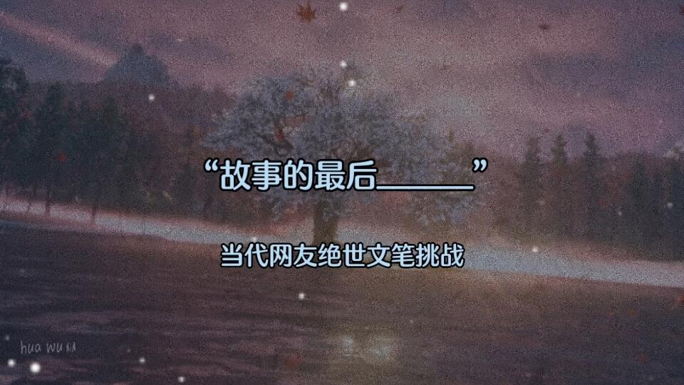 挑战当代网友绝世文采 故事的最后——” 哔哩哔哩
