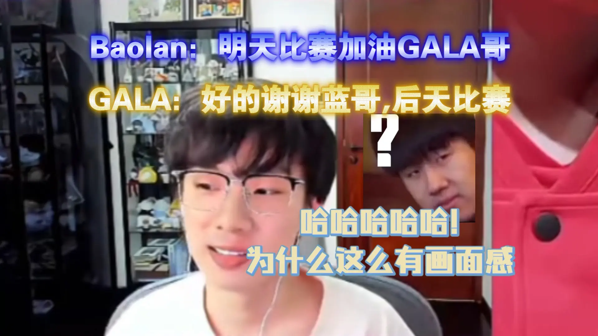 Baolan：明天比赛加油GALA哥。GALA：好的谢谢蓝哥，后天比赛。｜哈哈哈哈哈，为什么这么有画面感。_游戏热门视频