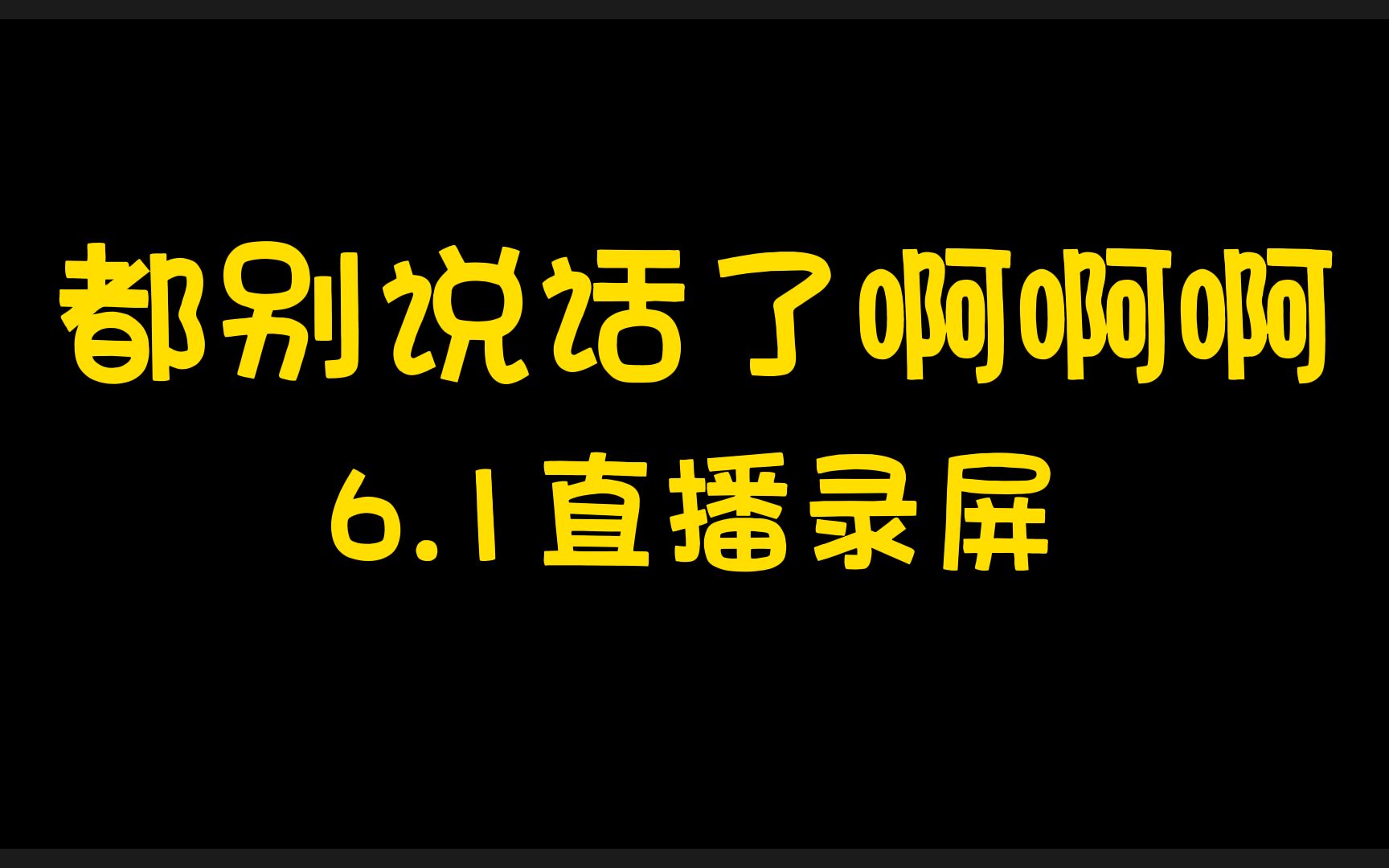 都别说话了啊啊啊up主6.1直播录屏完整版（儿童节特辑）-karrya_-karrya_-哔哩哔哩视频