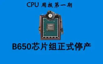 B650芯片组正式停产！CPU周报第一期_哔哩哔哩_bilibili