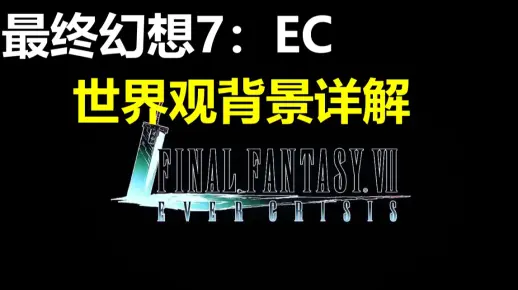 【FF7传-客观层】深度解析《最终幻想7：EC》世界观背景·The First Soldier篇章_哔哩哔哩bilibili_最终幻想7