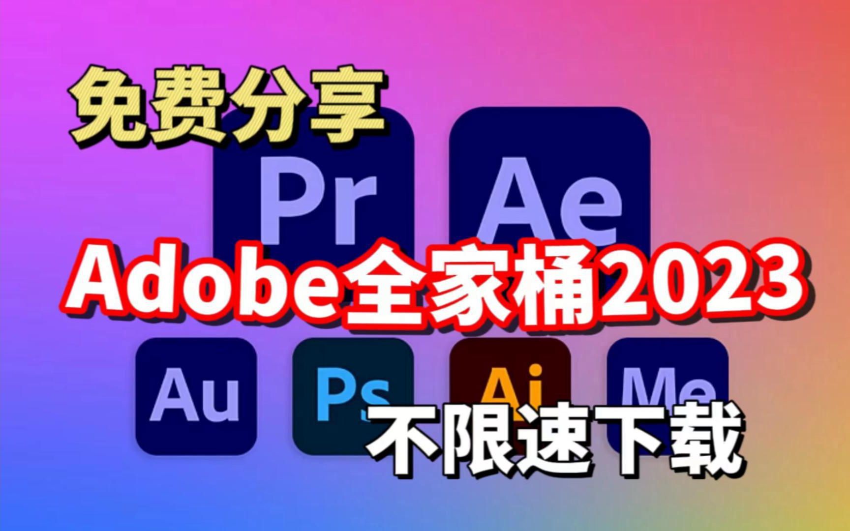 【2023Adobe全家桶】-2023最新版Adobe全家桶！附安装教程！白嫖系列！小白也可轻易安装！下载不限速！直接分享！