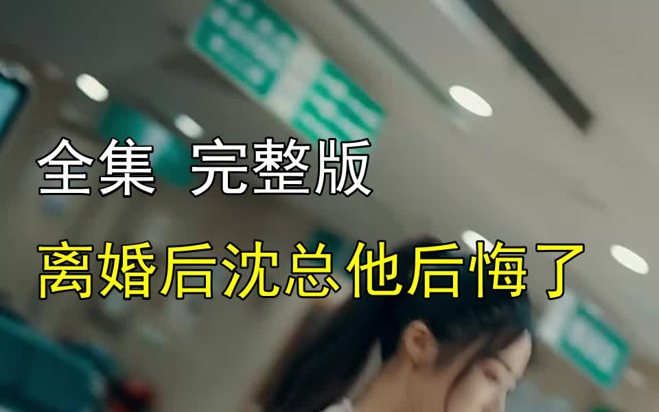 【离婚后沈总他后悔了】1 100 最新全集 完整版