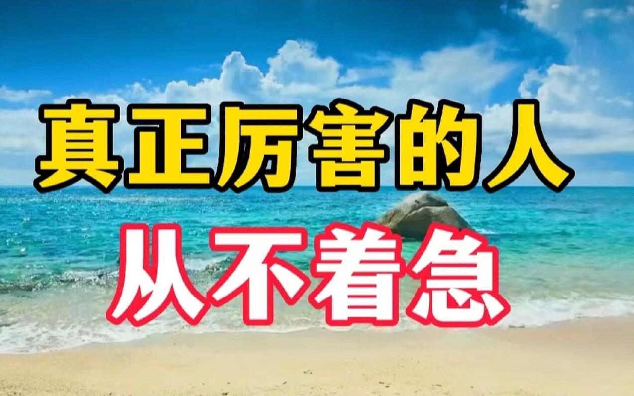 从古到今,真正厉害的人,从不着急,这是人生大智慧!聪明的你尽早悟透 哔哩哔哩