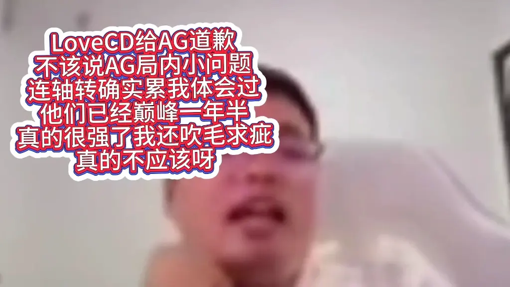 LoveCD给AG道歉不该说AG局内小问题连轴转确实累我体会过他们已经巅峰一年半真的很强了我还吹毛求疵真的不应该呀_游戏热门视频