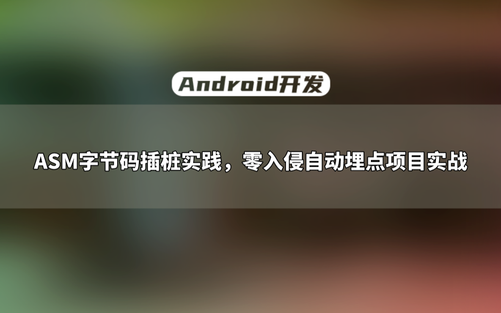 【Android开发教程】ASM字节码插桩实践，零入侵自动埋点项目实战 - 视频Video