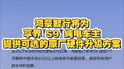 鸿蒙智行将为享界 S9 纯电车主提供可选的原厂硬件升级方案_哔哩哔哩_bilibili