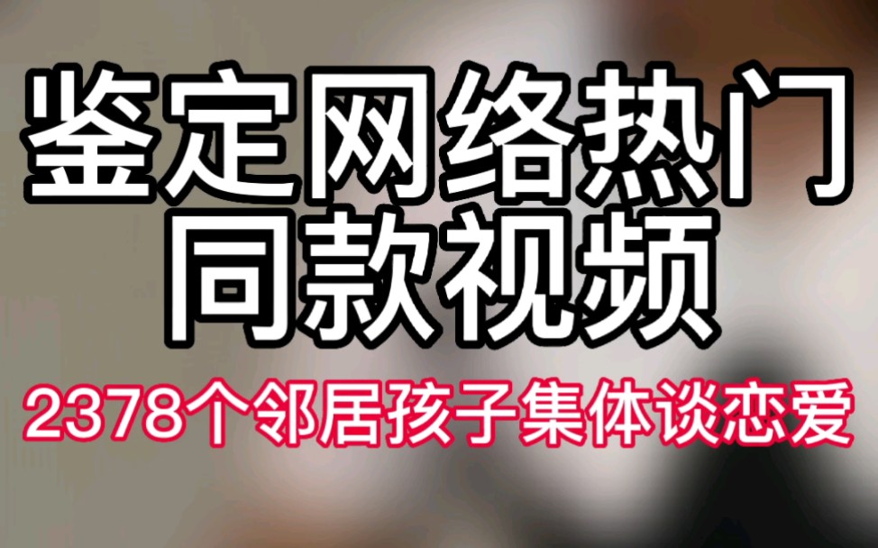 【鉴定网络热门同款视频】2378个邻居孩子集体谈恋爱-精致的男孩富贵-精致的男孩富贵-哔哩哔哩视频